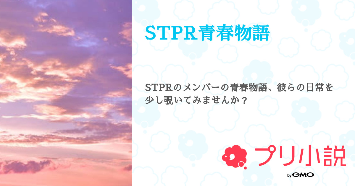 STPR青春物語 - 全13話 【連載中】（ •な〜ちゃん• さんの小説） | 無料スマホ夢小説ならプリ小説 byGMO